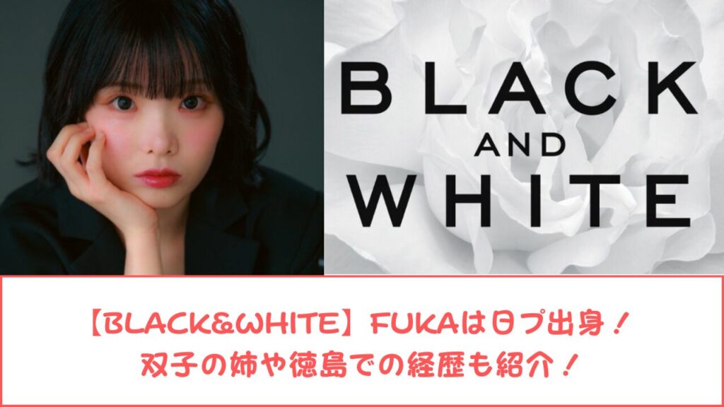 【BLACK&WHITE】FUKAは日プ出身！双子の姉や徳島での経歴も紹介！